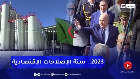 سنة 2023 الجزائر تقطف ثمار الإصلاح الإقتصادي النهار أونلاين