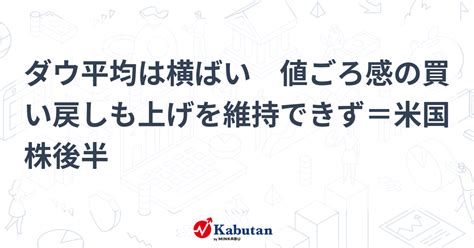 ダウ平均は横ばい 値ごろ感の買い戻しも上げを維持できず＝米国株後半 市況 株探ニュース