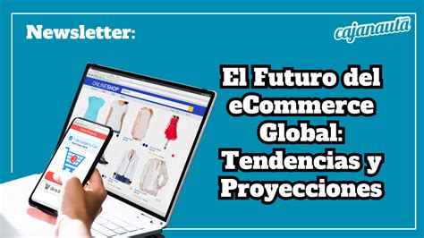 El Futuro Del Ecommerce Global Tendencias Y Proyecciones