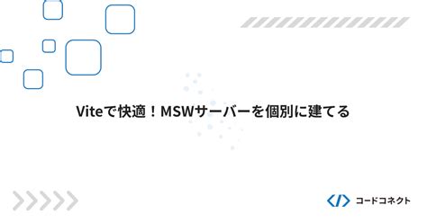 Viteで快適！mswサーバーを個別に建てる コードコネクト Tech Blog