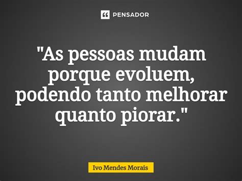 As Pessoas Mudam Porque Ivo Mendes Morais Pensador