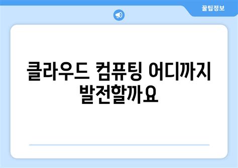 클라우드 컴퓨팅의 미래를 엿보다 혁신적인 기술과 주요 트렌드 클라우드 컴퓨팅 기술 동향 미래 전망