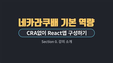 네카라쿠배 기본 역량 Cra없이 React 앱 구성하기 0 강의 소개 Youtube