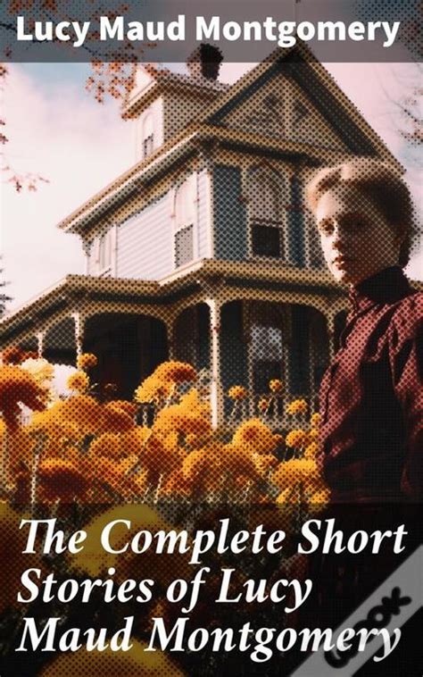 The Complete Short Stories Of Lucy Maud Montgomery De Lucy Maud