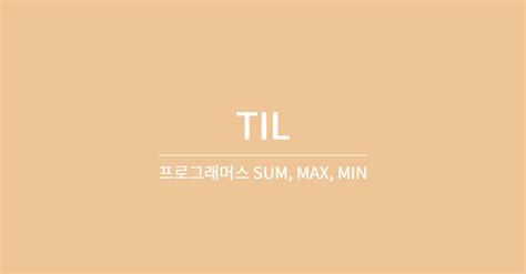 Til 4 프로그래머스 Sum Max Min Til 4 프로그래머스 Sum Max Min