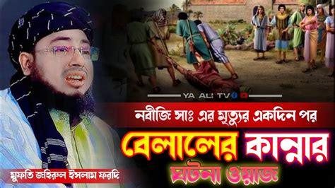 নবীজি সাঃ এর মৃত্যুর একদিন পর বেলালের কান্নার ওয়াজ মুফতি জহিরুল