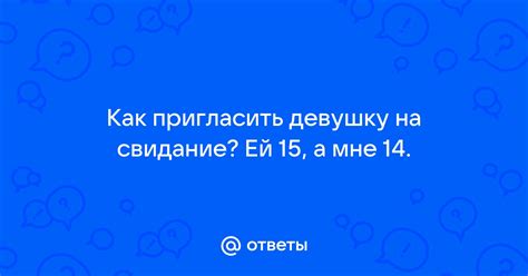 Ответы Mail Как пригласить девушку на свидание Ей 15 а мне 14