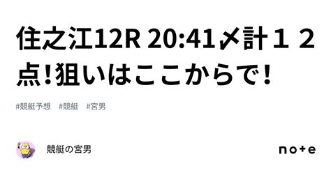 住之江12r 2041〆計12点！狙いはここからで！｜競艇の宮男