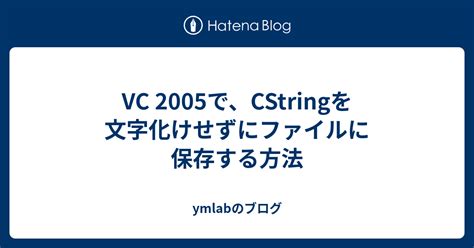 Vc 2005で、cstringを文字化けせずにファイルに保存する方法 Ymlabのブログ