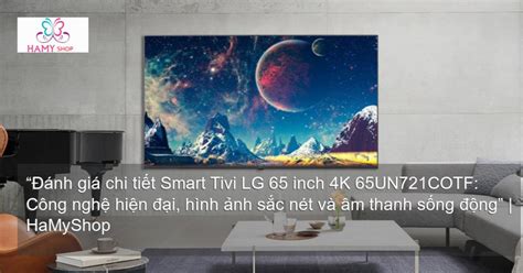 Đánh Giá Chi Tiết Smart Tivi Lg 65 Inch 4k 65un721cotf Công Nghệ Hiện