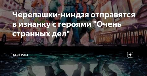 Черепашки ниндзя отправятся в изнанку с героями Очень странных дел Geek Post Дзен