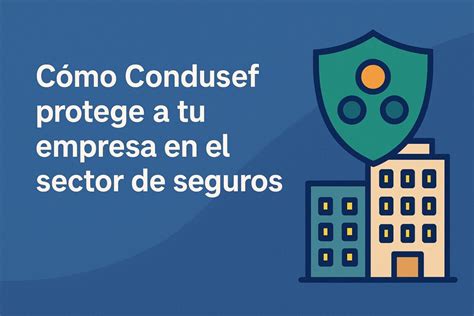 Cómo Condusef Protege A Tu Empresa En El Sector De Seguros