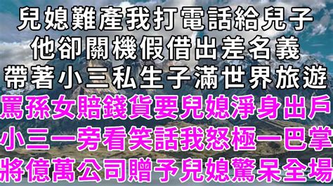兒媳難產我打電話給兒子，他卻關機假借出差名義，帶著小三私生子滿世界旅遊，罵孫女賠錢貨要兒媳淨身出戶，小三一旁看笑話我怒極一巴掌，將億萬公司贈予