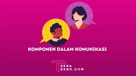 10 Komponen Penting Dalam Komunikasi Yang Harus Diketahui TEKNA TEKNO