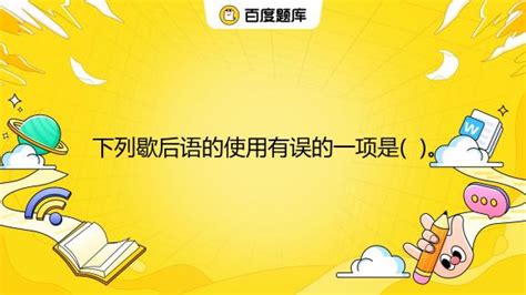 下列歇后语的使用有误的一项是 。 A 身体一向很好的王老师生病住院了同学们想选出三个代表去看望他大家问班长都选谁。班长说“外甥打