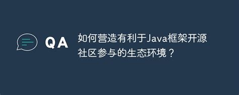 如何營造有利於java框架開源社群參與的生態環境? Java教程 Php中文網 如何營造有利於java框架開源社群參與的生態環境? Java教程 Php中文網