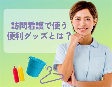 訪問看護の便利グッズを紹介します！訪問看護で使えるアイデア5選 訪問看護・在宅看護の株式会社日本看護サービス