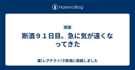 断酒91日目。急に気が遠くなってきた 薬レグテクトで断酒に挑戦しました