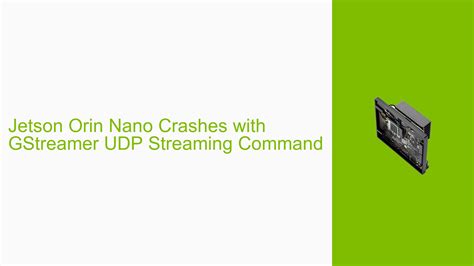 Jetson Orin Nano Crashes With Gstreamer Udp Streaming Command Help