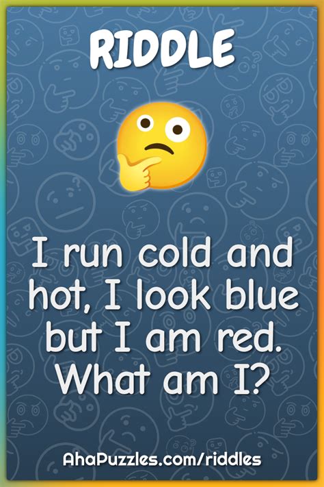 I Run Cold And Hot I Look Blue But I Am Red What Am I Riddle