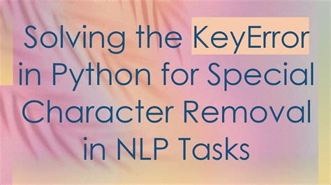 Solving The Keyerror In Python For Special Character Removal In Nlp