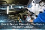 How To Test An Alternator The Basics You Have To Know