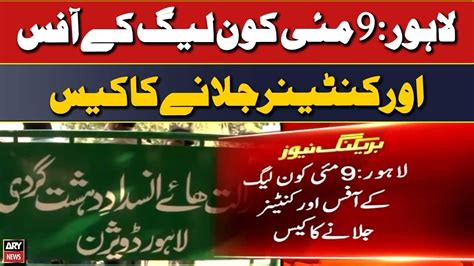 Lahore 9 May Ko Pmln Ke Office Or Container Jalane Ka Case Youtube