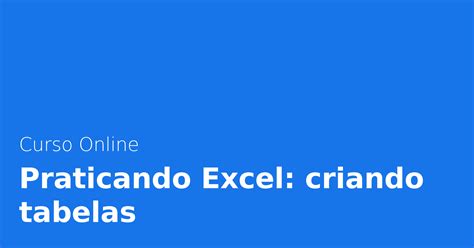 Curso Online Praticando Excel Criando Tabelas Alura