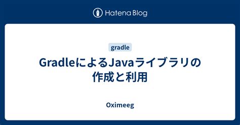 GradleによるJavaライブラリの作成と利用 Oximeeg