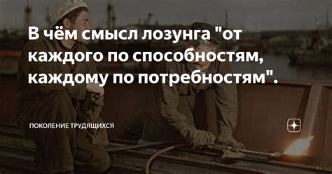 В чём смысл лозунга от каждого по способностям каждому по потребностям ПОКОЛЕНИЕ