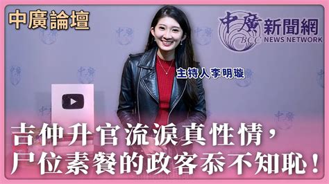 【中廣論壇】李明璇：吉仲升官流淚真性情，滿朝盡是尸位素餐的政客忝不知恥！｜41123 Youtube