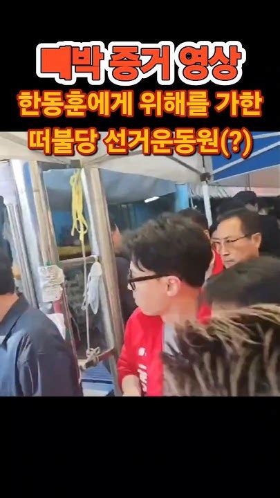 한동훈에게 위해 가한 떠불당 선거운동원 빼박 영상 한동훈 경찰 경호 테러 위해 개딸 Youtube