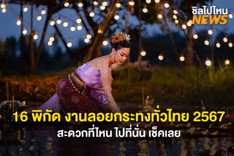 16 พิกัด งานลอยกระทงทั่วไทย ปี 2567 สะดวกที่ไหน ไปที่นั่น เช็คเลย