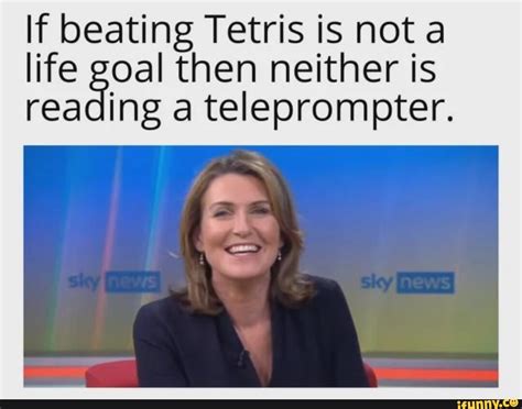 If Beating Tetris Is Not A Life Reading Goal Then Neither Is Ing A Teleprompter Rea Ifunny