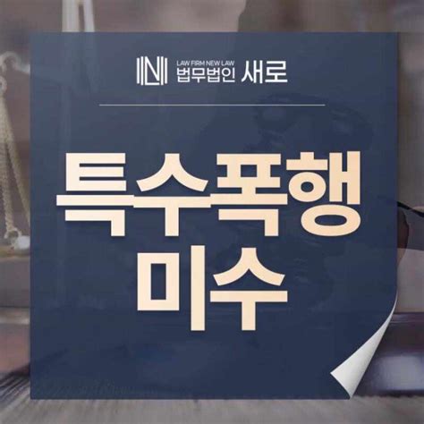 특수폭행미수 우발적인 행동으로 발생한 실수였다면 네이버 블로그