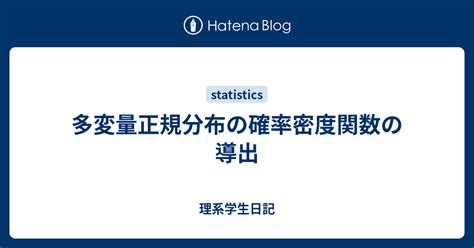 多変量正規分布の確率密度関数の導出 理系学生日記