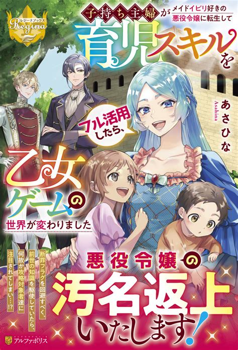 子持ち主婦がメイドイビリ好きの悪役令嬢に転生して育児スキルをフル活用したら、乙女ゲームの世界が変わりました：あさひな レジーナブックス