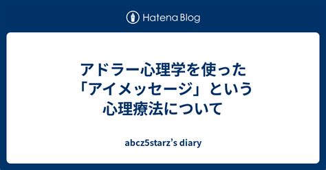 アドラー心理学を使った「アイメッセージ」という心理療法について Abcz5starzs Diary