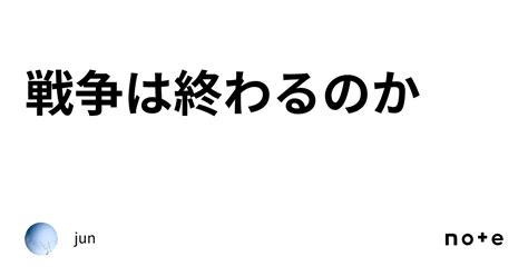 戦争は終わるのか｜jun