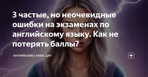 3 частые но неочевидные ошибки на экзаменах по английскому языку Как не потерять баллы