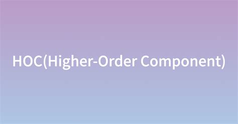 Hoc Higher Order Component 고차 컴포넌트