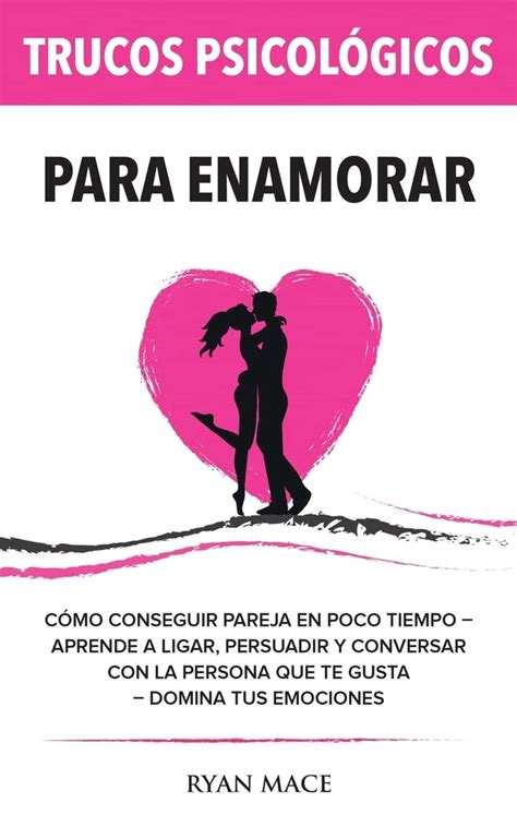 Trucos Psicológicos Para Enamorar Cómo Conseguir Pareja En Poco