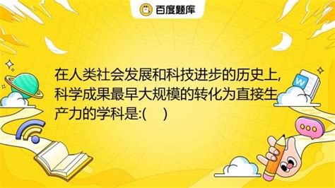 在人类社会发展和科技进步的历史上科学成果最早大规模的转化为直接生产力的学科是 A 牛顿的力学。 B 李比稀liebig