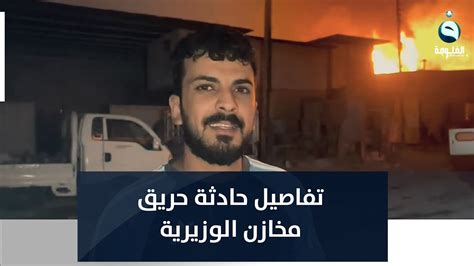 شهود عيان يروون للفلوجة تفاصيل حادثة حريق مخازن الوزيرية Youtube