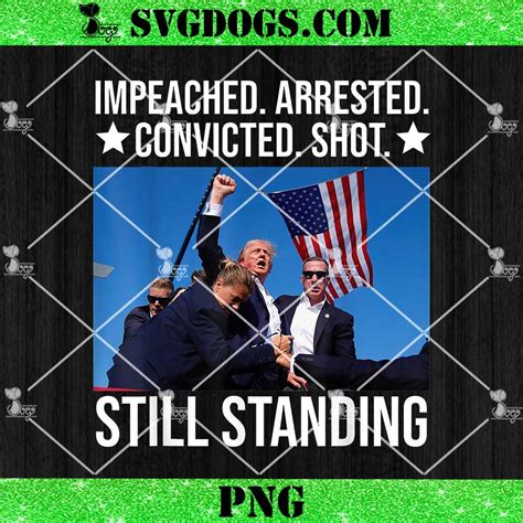 Trump Impeached Arrested Convicted Shot Still Standing Png