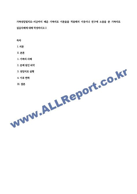 가족상담및치료 지금까지 배운 가족치료 이론들을 적용해서 이웃이나 친구에 도움을 준 가족치료 실습사례에 대해 작성하시오2인문사회레포트