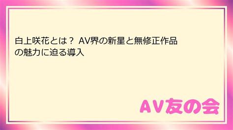白上咲花 Av 無修正 完全ガイド｜デビュー作から最新おすすめタイトル・安全視聴法まで徹底網羅 Av友の会