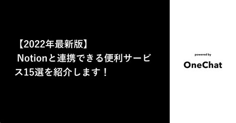 【2022年最新版】 Notionと連携できる便利サービス15選を紹介します！ Onechat Blog