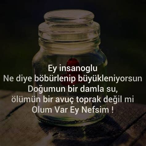 Ey insanoğlu Ne diye böbürlenip büyükleniyorsun Doğumun bir damla su ölümün bir avuç toprak