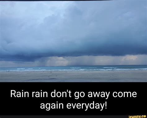 Rain Rain Don T Go Away Come Again Everyday IFunny